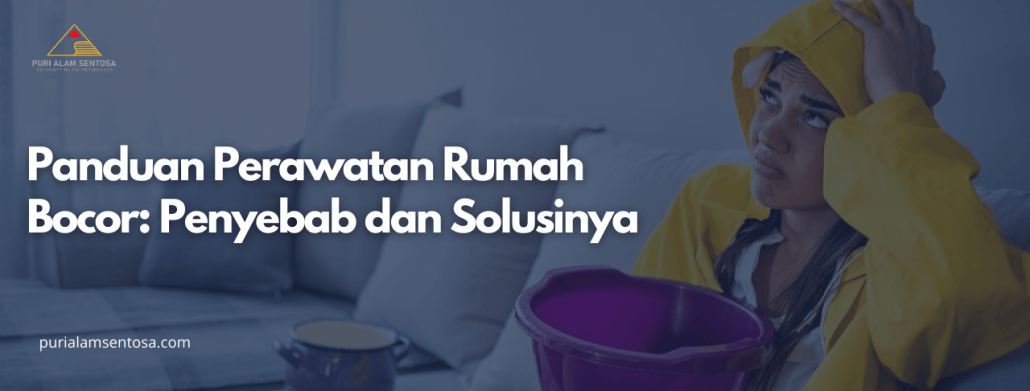 Panduan Perawatan Rumah Bocor: Penyebab dan Solusinya
